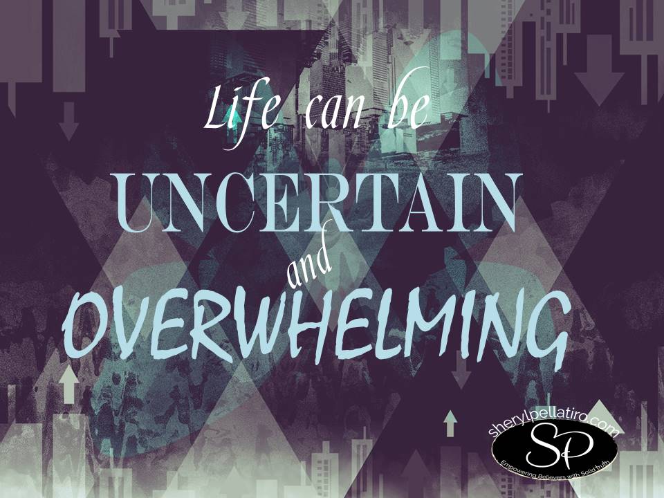 What To Do When Life is Uncertain and Overwhelming!
