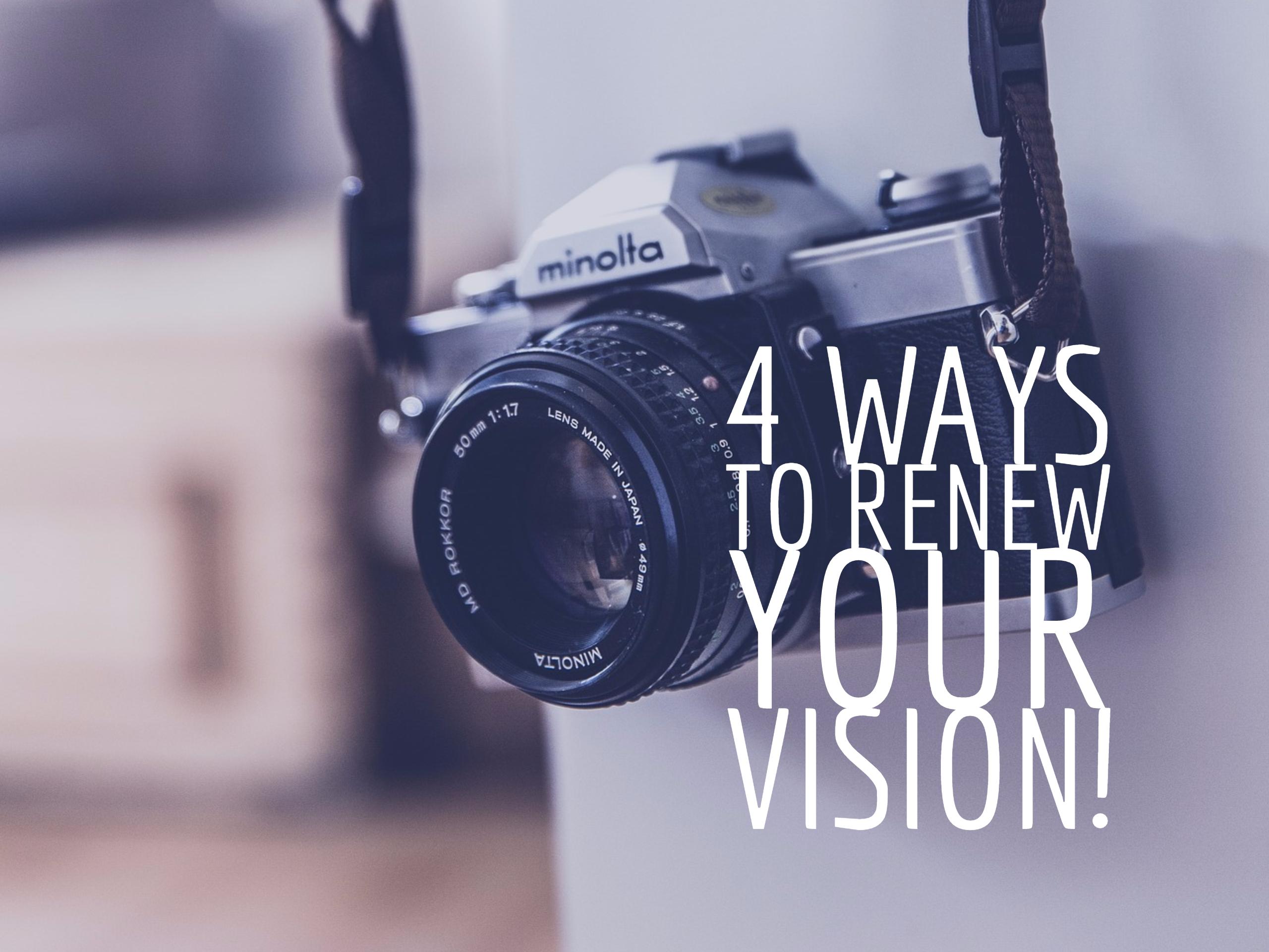 4 Ways to Renew Your Vision!